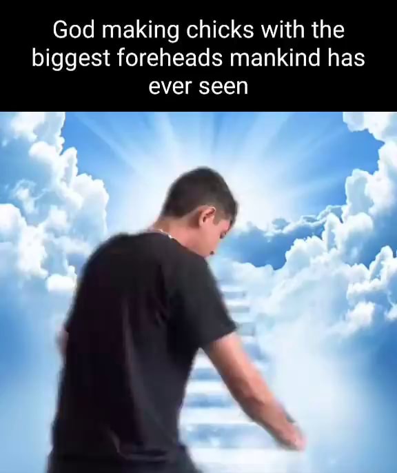 God making chicks with the biggest foreheads mankind has ever seen - iFunny