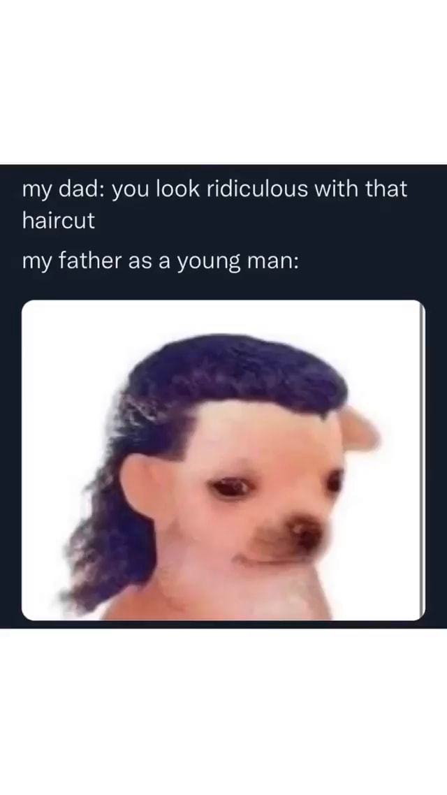 My dad: you look ridiculous with that haircut my father as a young man ...