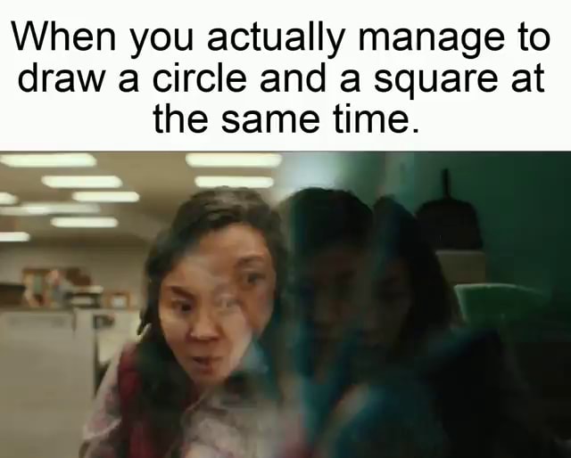 When you actually manage to draw a circle and a square at the same time ...