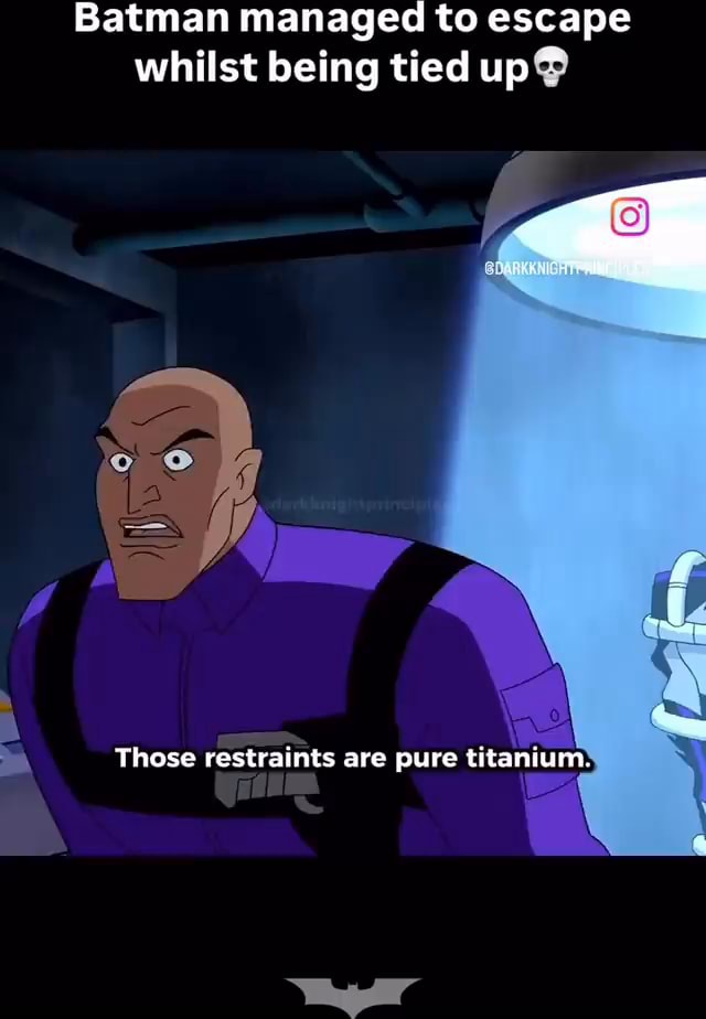 Batman managed to escape whilst being tied up? Those restraints are ...