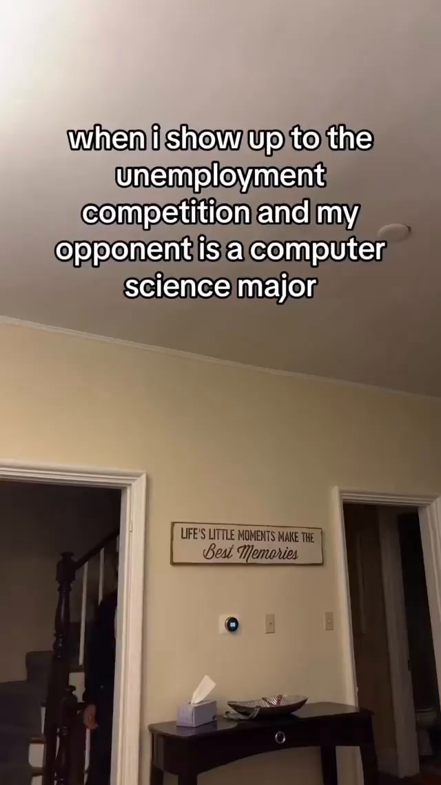 When i show up to the unemployment competition and my opponent is a ...