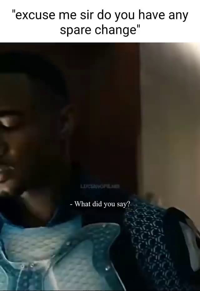 "excuse me sir do you have any spare change" - What did you say? - iFunny