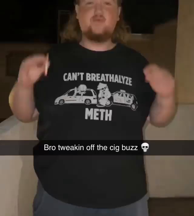 METH Bro tweakin off the cig buzz - iFunny