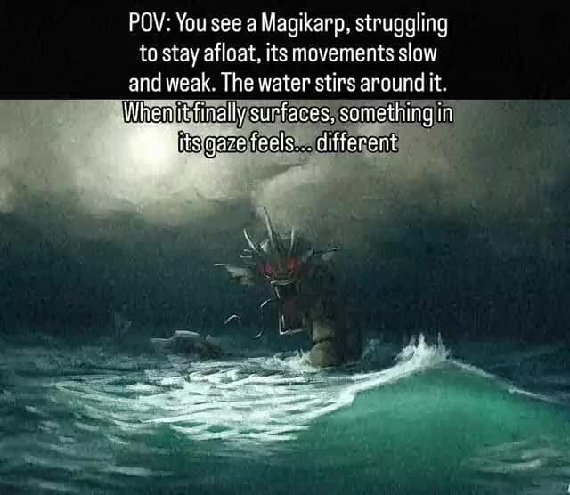POV: You see a Magikarp, struggling to stay afloat, its movements slow ...