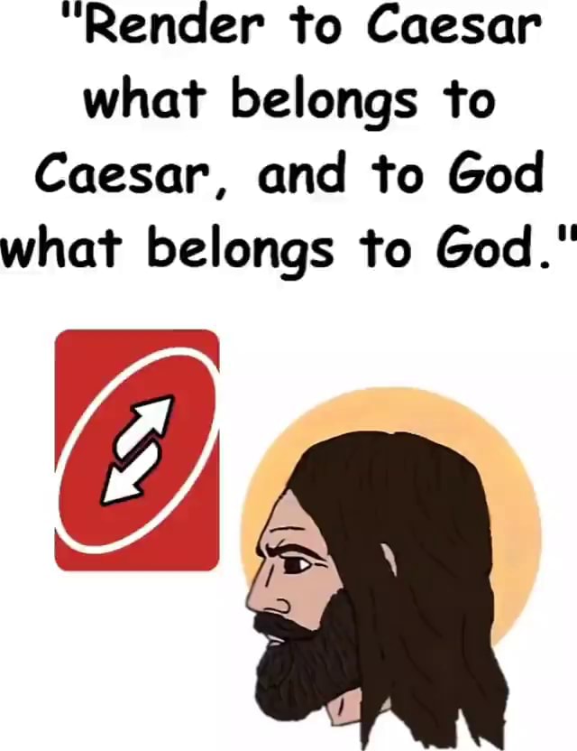"Render to Caesar what belongs to Caesar, and to God what belongs to ...
