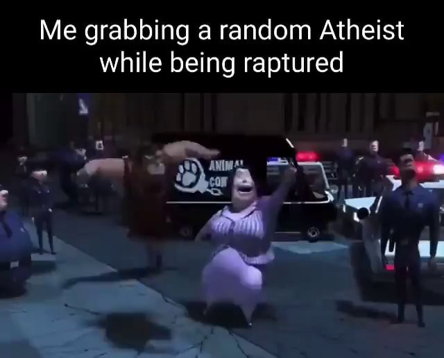 Me grabbing a random Atheist while being raptured we - iFunny