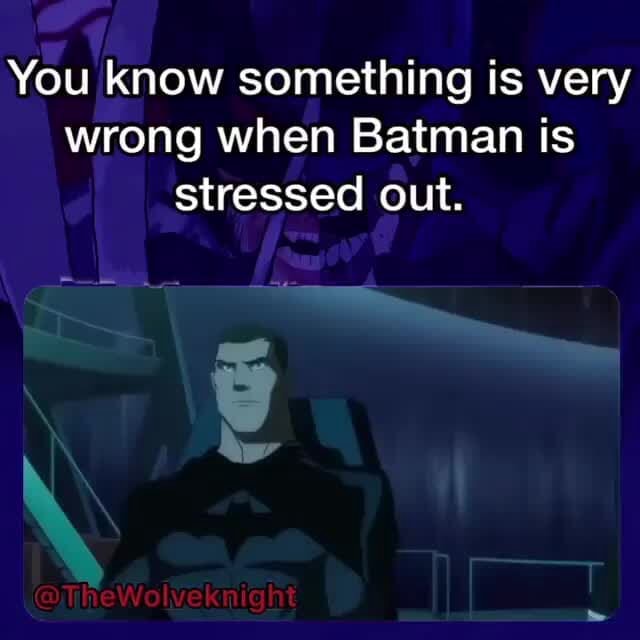 When Batman is stressed, you know something is fucked - You know ...