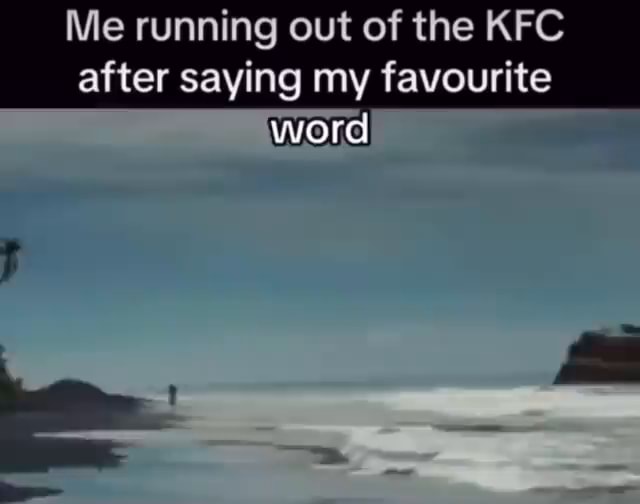Me running out of the KFC after saying my favourite word - iFunny