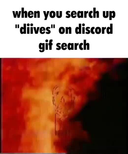 When you search up "diives" on discord gif search - iFunny