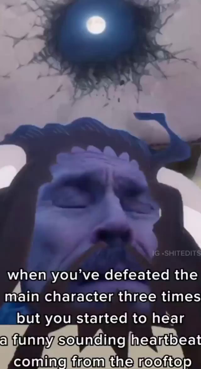 When you ve defeated the main character three times but you started to ...