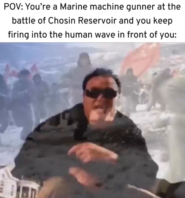 POV: You're a Marine machine gunner at the battle of Chosin Reservoir ...
