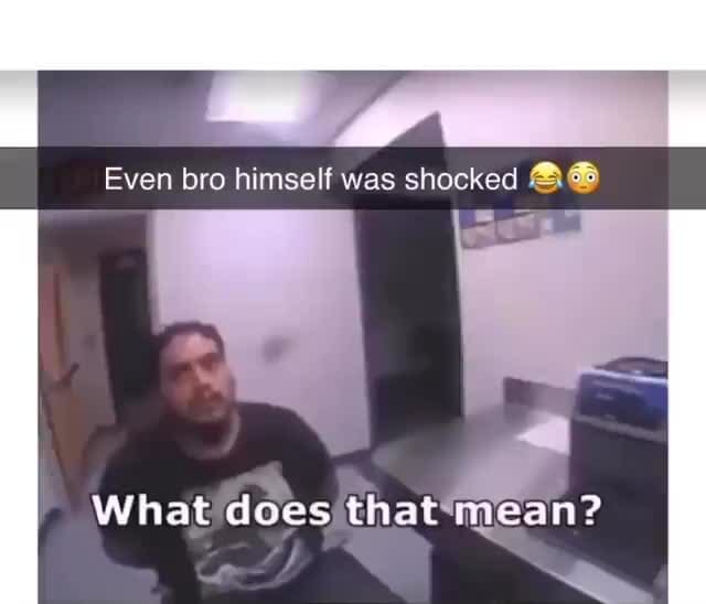 Even bro himself was shocked What does that mean? - iFunny