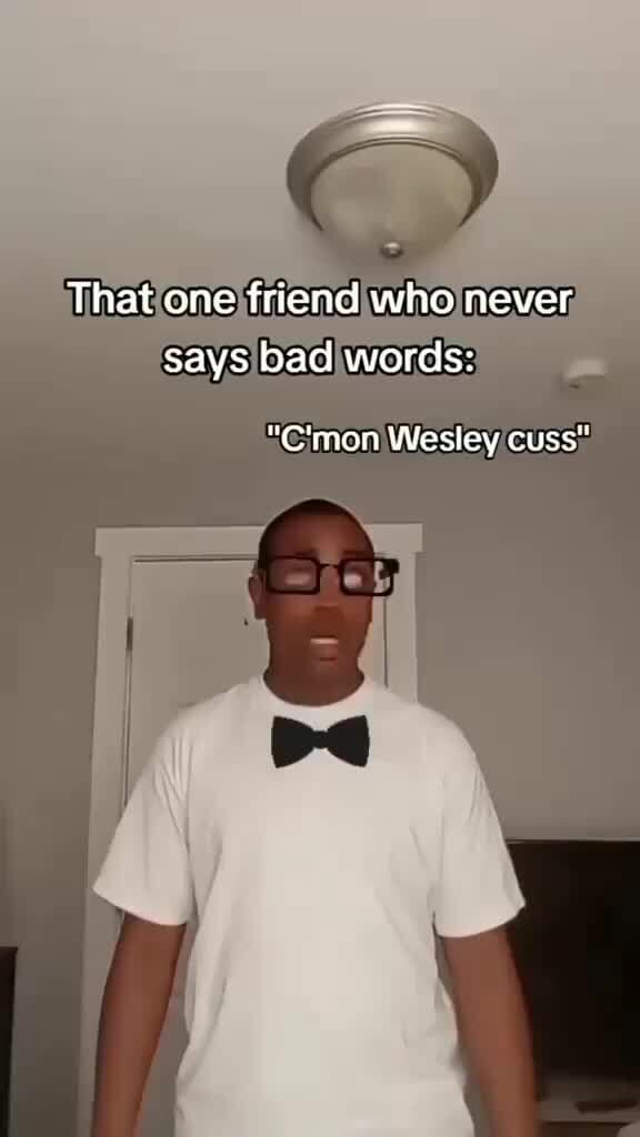 That one friend who never says bad words: "C'mon Wesley cuss" - iFunny
