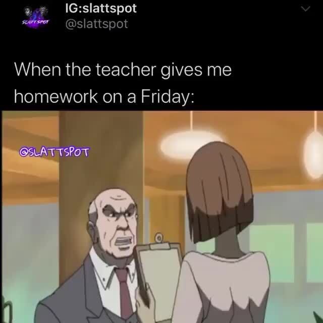 When the teacher gives me homework on a Friday: - iFunny