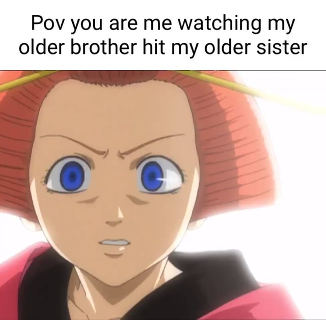Pov you are me watching my older brother hit my older sister - iFunny