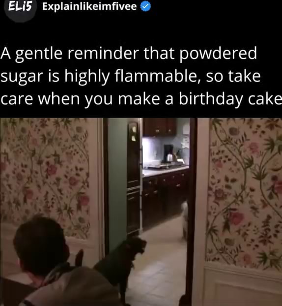 Explainlikeimfivee A gentle reminder that powdered sugar is highly ...