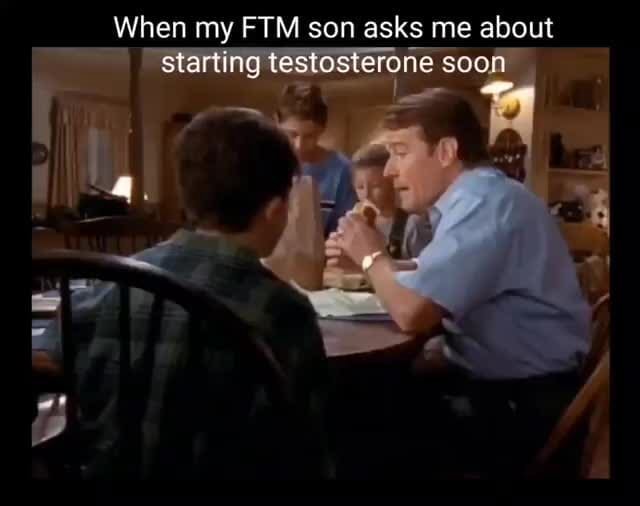 When my FTM son asks me about starting testosterone soon - iFunny