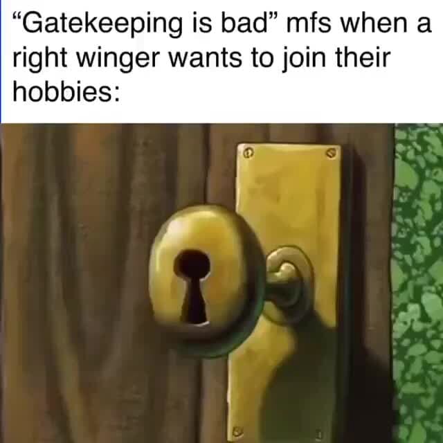 "Gatekeeping is bad" mfs when a right winger wants to join their I ...
