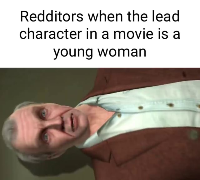 Redditors when the lead character in movie is a young woman - iFunny