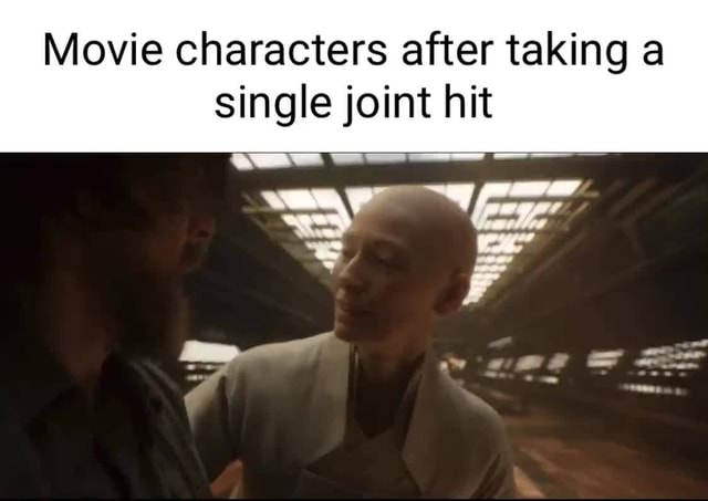 Movie characters after taking a single joint hit - iFunny