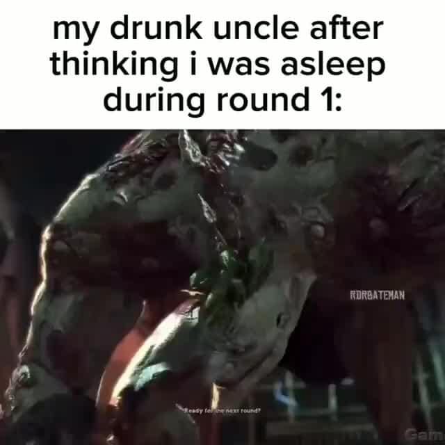 My Drunk Uncle After Thinking I Was Asleep During Round 1 Ifunny