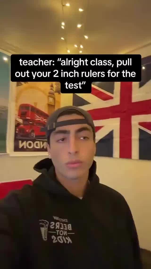 Teacher: "alright class, pull out your 2 inch rulers for the test" -Ton ...