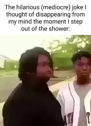 The hilarious (mediocre) joke I thought of disappearing from my mind ...