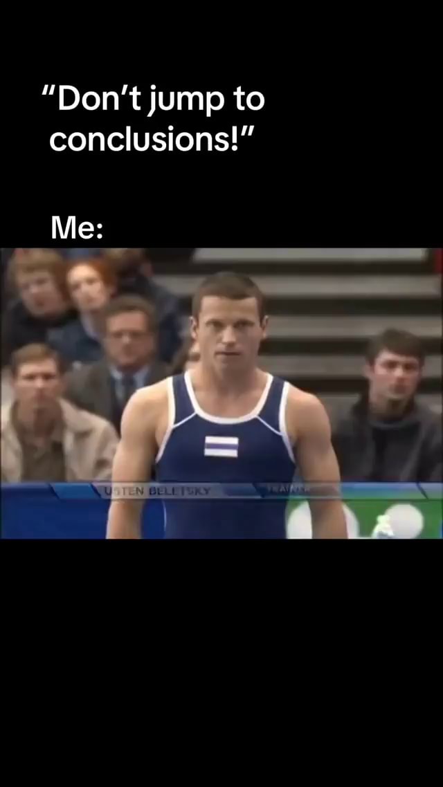 Literally - "Don't jump to conclusions!" Me: - iFunny