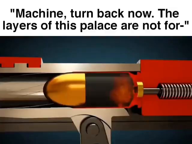 "Machine, turn back now. The layers of this palace are not for-" - iFunny