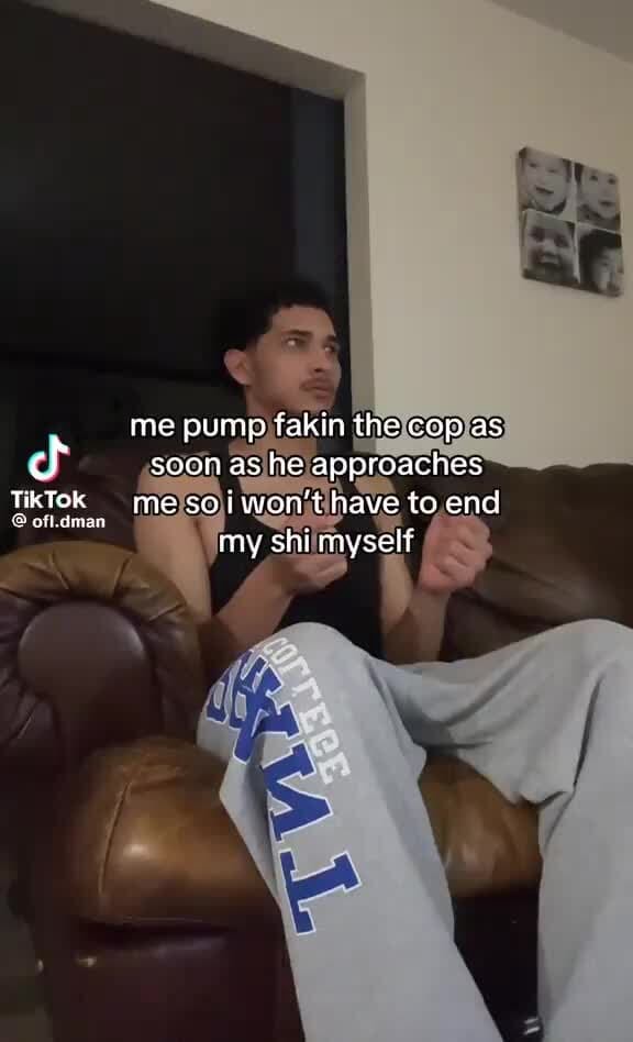 Me pump fakin the cop as cf soon as he approaches TikTok me soi won't ...