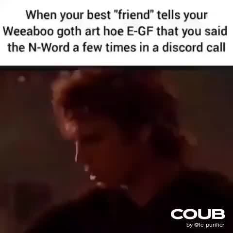 When your best "friend" tells your Weeaboo goth art hoe E-GF that you said the N-Word a few ...