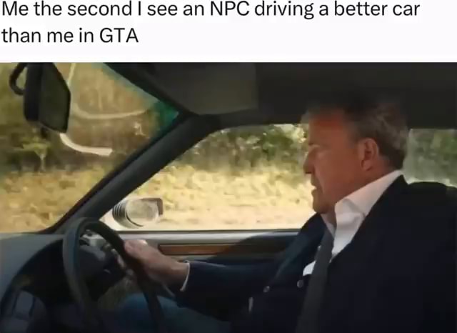 Me the second I see an NPC driving a better car than me in GTA - iFunny