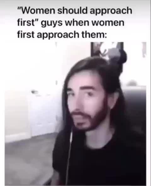 "Women should approach first" guys when women first approach them: - iFunny