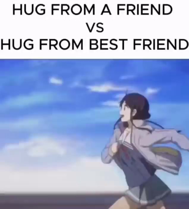 HUG FROM A FRIEND VS HUG FROM BEST FRIEND - iFunny