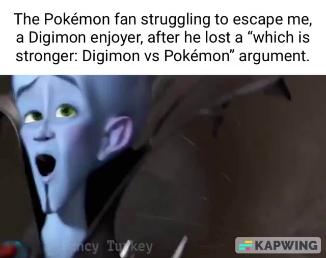 The Pokemon fan struggling to escape me, a Digimon enjoyer, after he ...