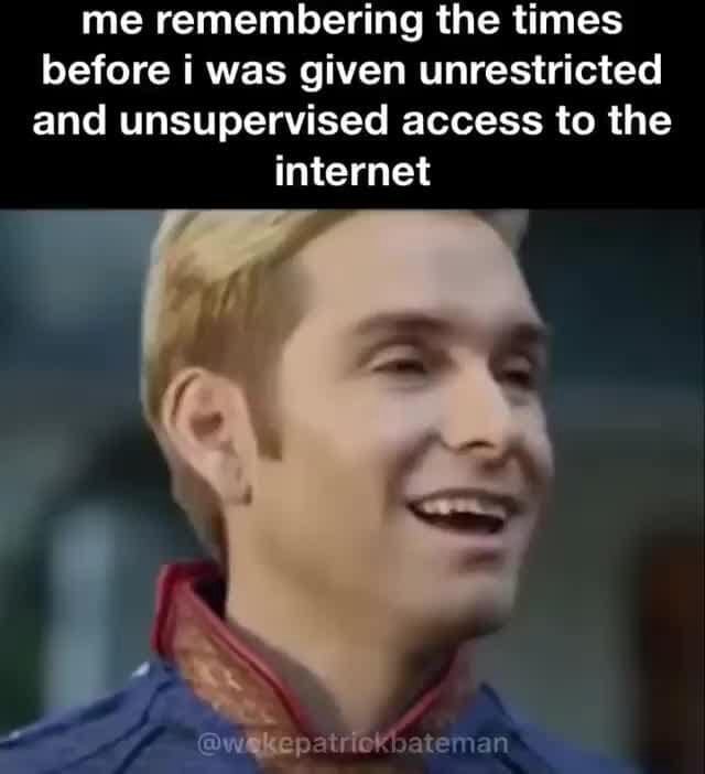 Me remembering the times before i was given unrestricted and ...