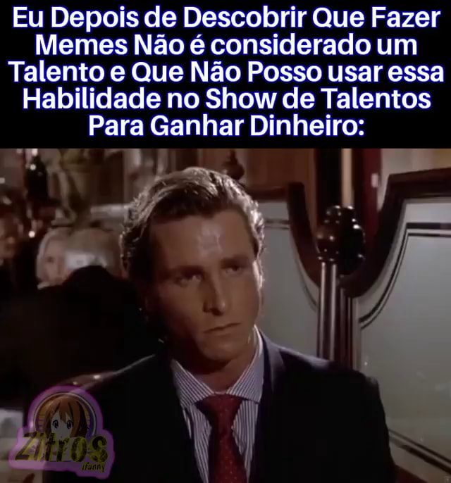 Eu Depois De Descobrir Que Fazer Memes Não é Considerado Um Talento E