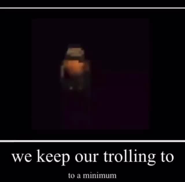 Aa we keep our trolling to - iFunny