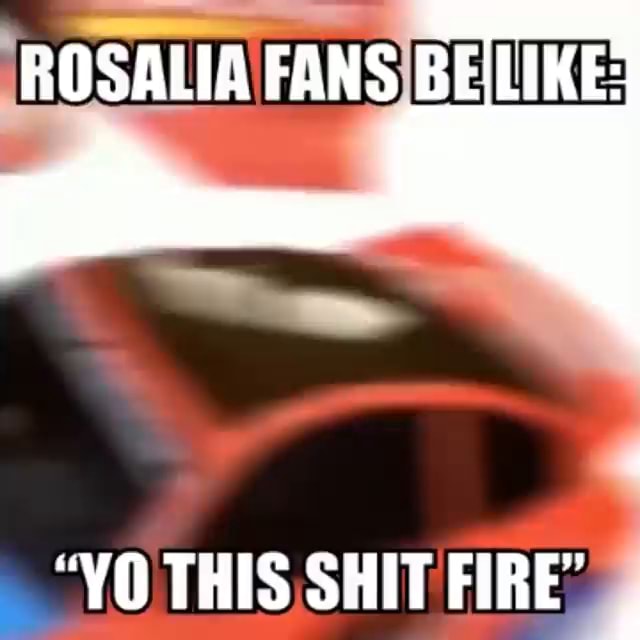 ROSALIA FANS BEILIKE: "YO THIS SHIT FIRE" - iFunny