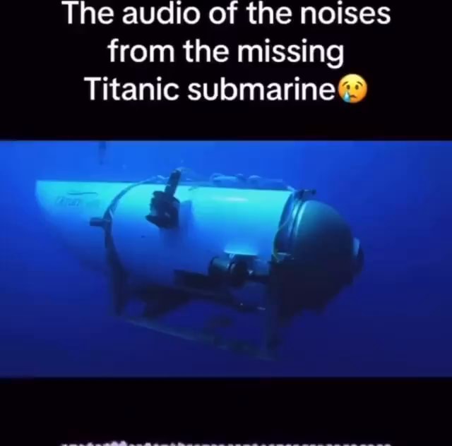 The audio of the noises from the missing Titanic submarine - iFunny