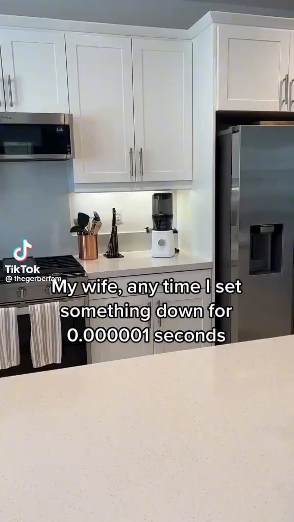 TikTok My wife, any time I set something down for 0.000001 seconds - iFunny