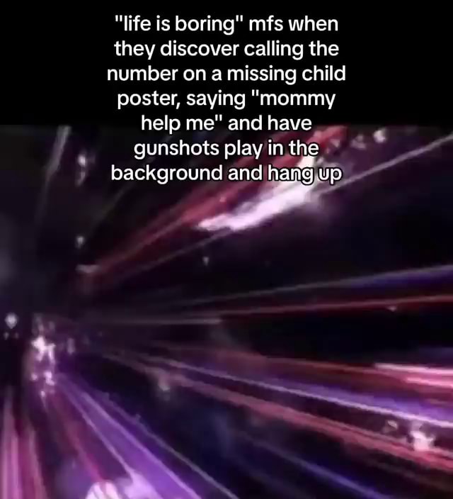 "life is boring" mfs when they discover calling the number on missing ...