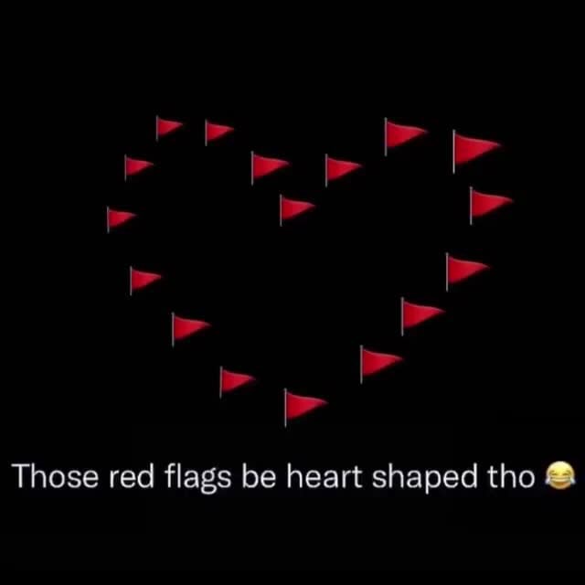Those red flags be heart shaped tho - iFunny