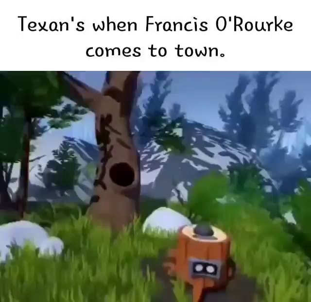 Texan's when Francis O'Rourke comes to town. - iFunny
