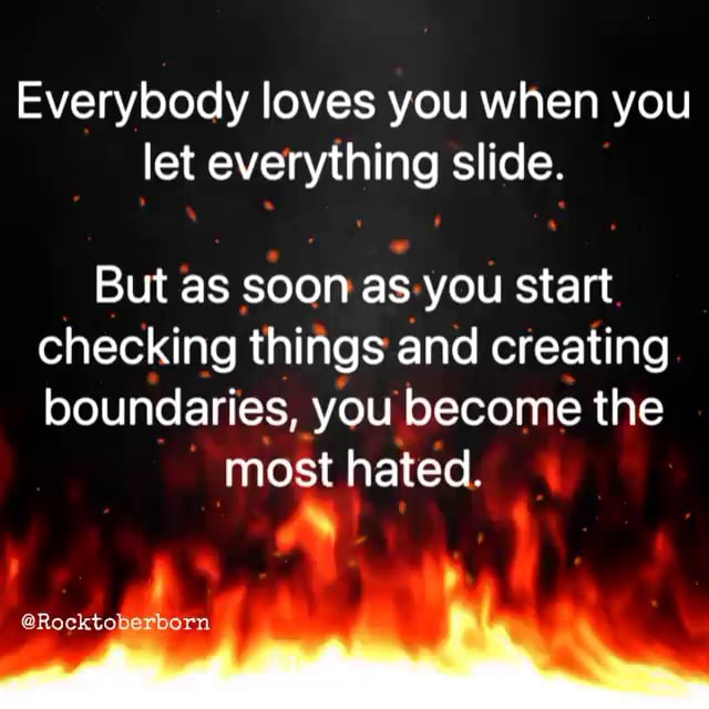 Everybody loves you when you let everything slide. But as soon as you ...