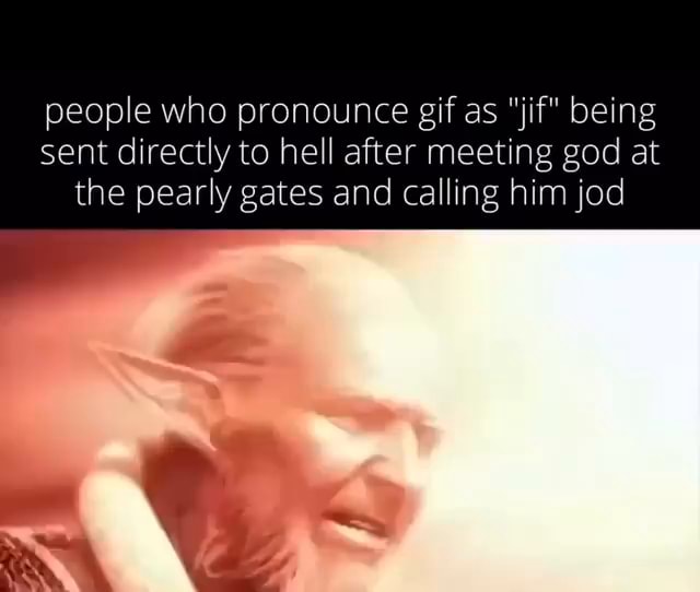 People who pronounce gif as "jif" being sent directly to hell after ...