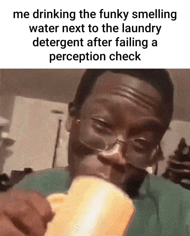 Me drinking the funky smelling water next to the laundry detergent ...