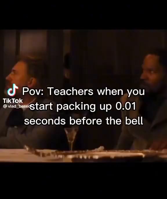 Cf Pov: Teachers when you TikTok eStart packing up 0.01 seconds before ...