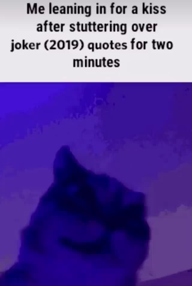 Me leaning in for a kiss after stuttering over joker (2019) quotes for ...