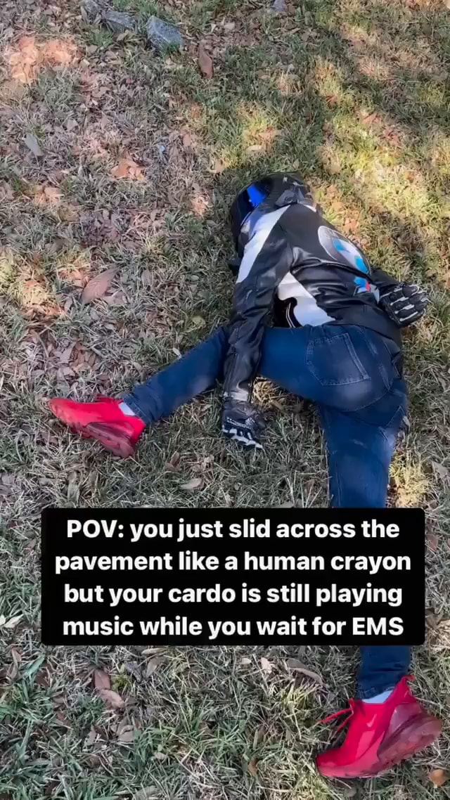 I POV: you just slid across the pavement like a human crayon but your ...